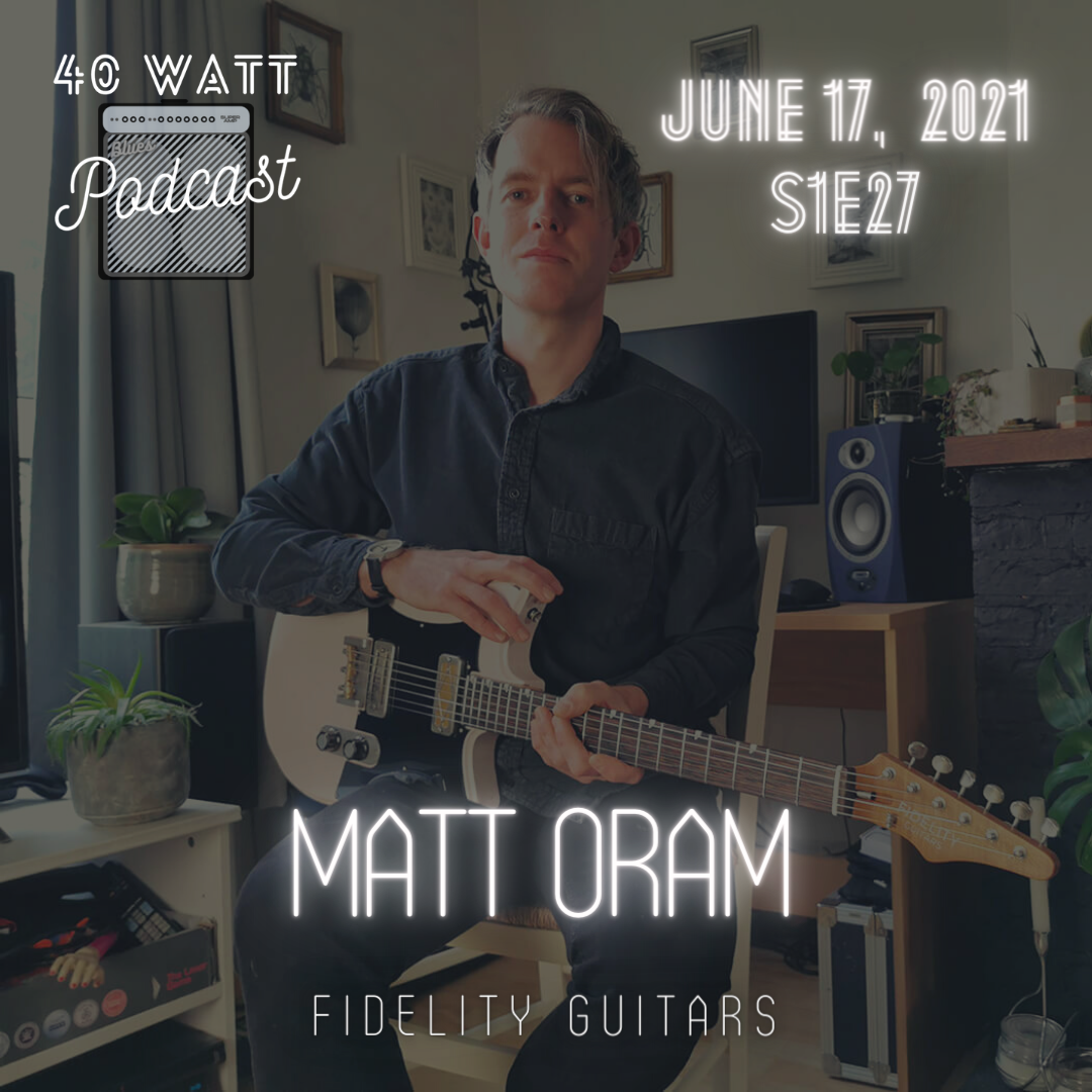 S1E27 – Matt Oram from Fidelity Guitars – 40 Watt Podcast